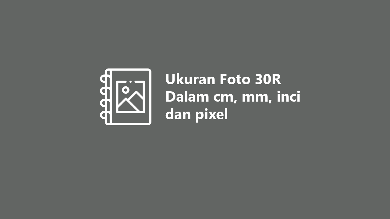 Ukuran Foto 30R (cm, mm, inci, pixel)