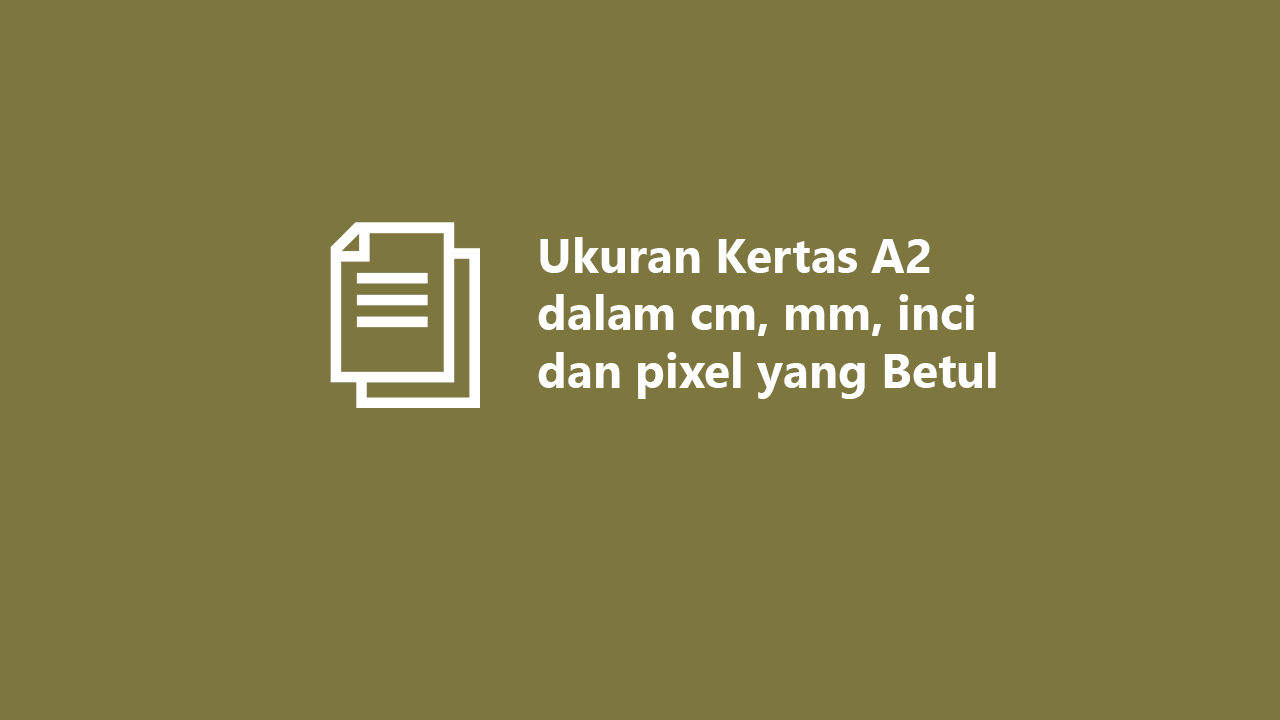 Ukuran Kertas A2 dalam cm, mm, inci dan pixel yang Betul