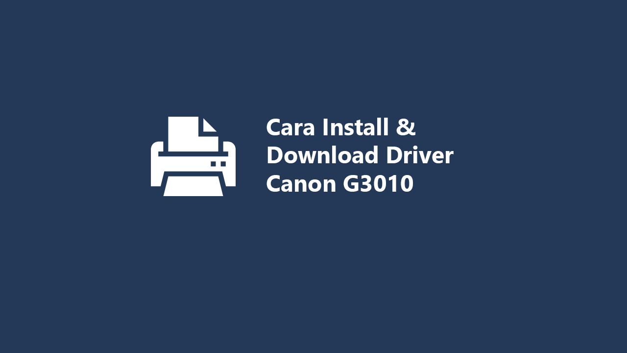 Cara Install & Download Driver Canon G3010 Untuk Windows