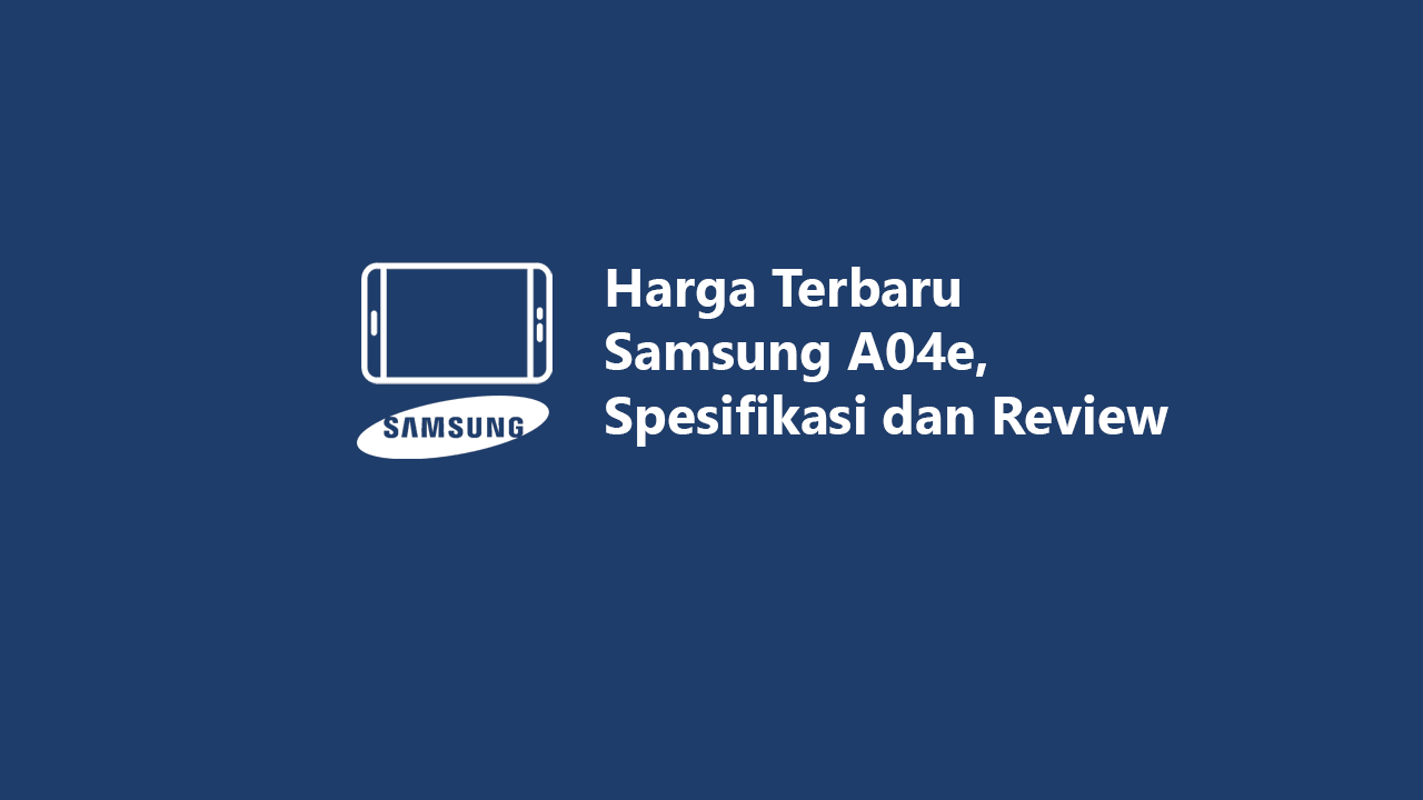 Harga Terbaru Samsung A04e, Spesifikasi dan Review