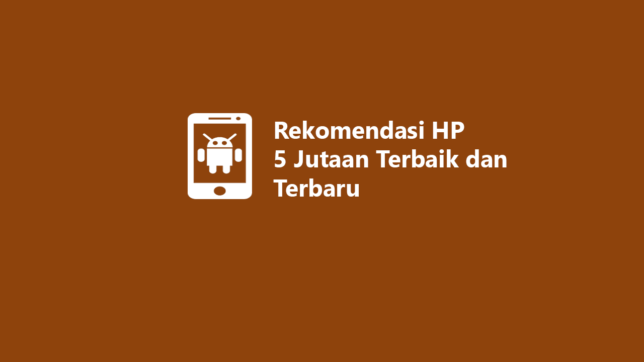 Rekomendasi 10 HP 5 Jutaan Terbaik dan Terbaru 2023