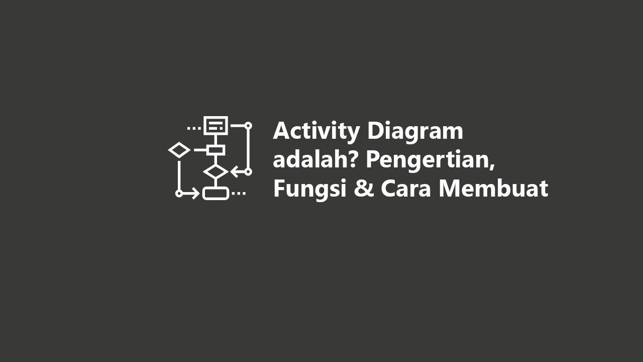 Activity Diagram adalah? Ini Pengertian, Fungsi dan Cara Membuatnya