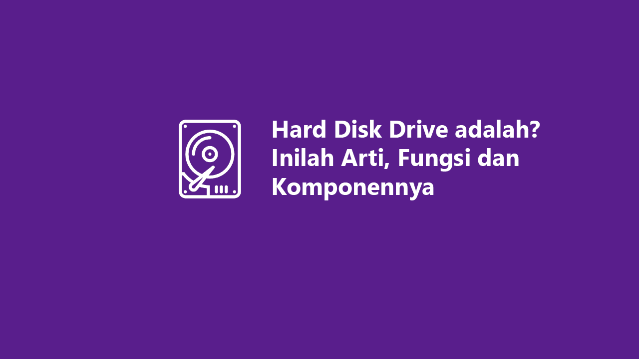 Hard Disk Drive adalah? Inilah Arti, Fungsi dan Komponennya