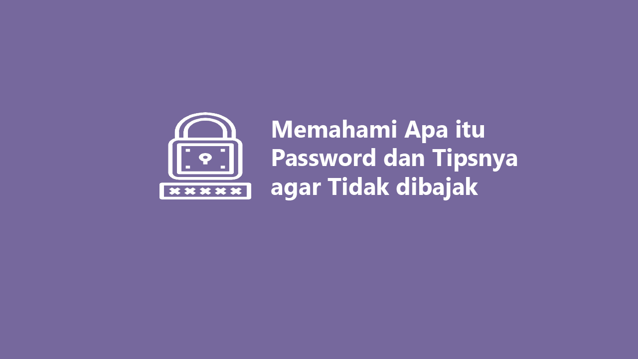 Memahami Apa itu Password dan Tipsnya agar Tidak dibajak
