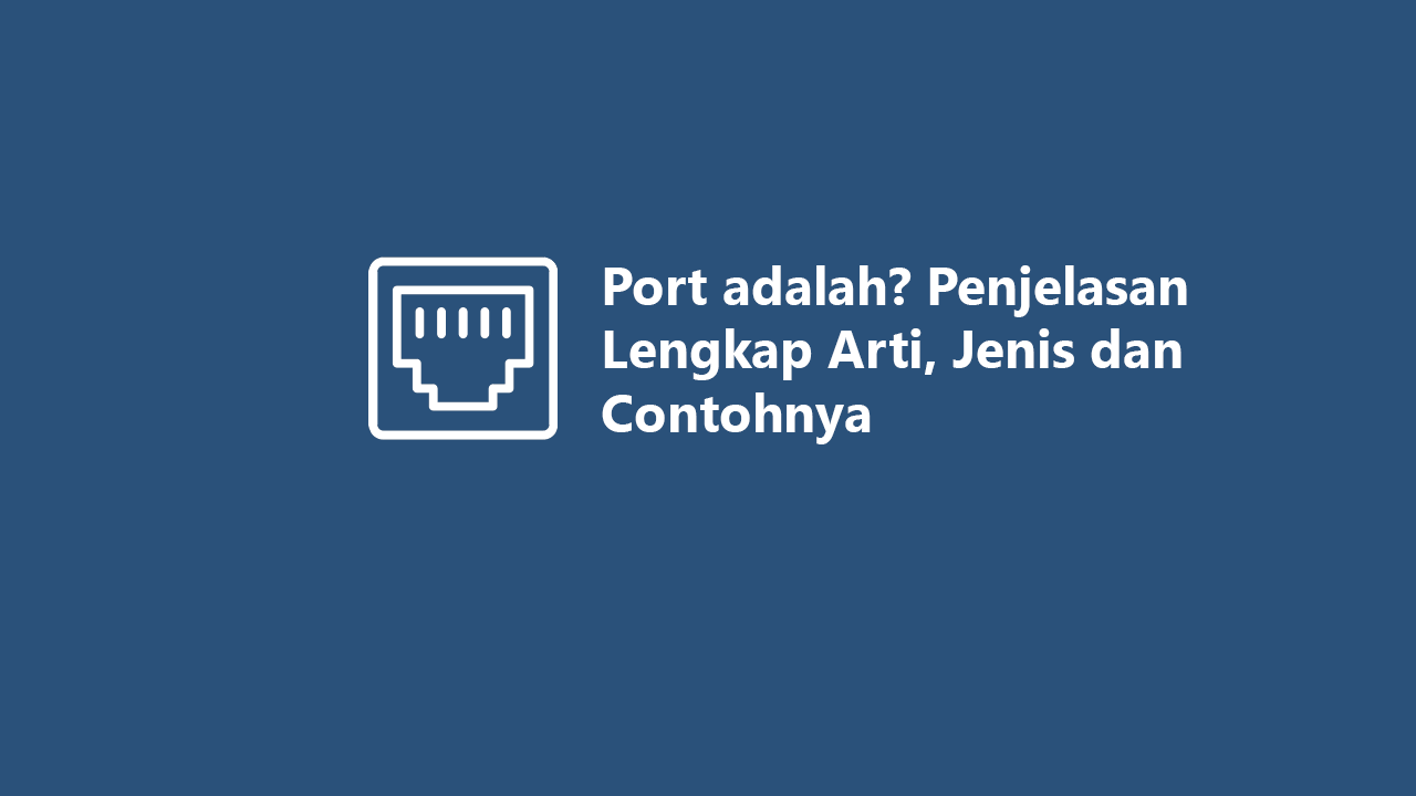 Port adalah? Penjelasan Lengkap Arti, Jenis dan Contohnya