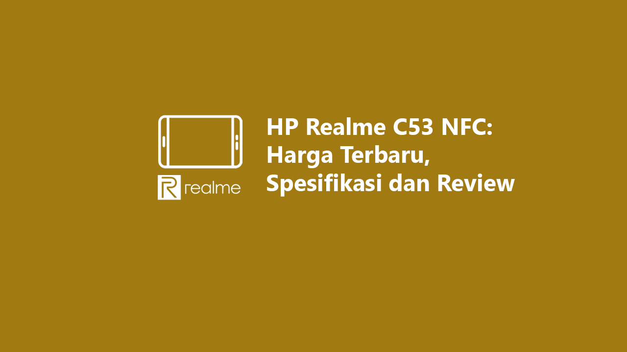 HP Realme C53 NFC: Harga Terbaru, Spesifikasi dan Review