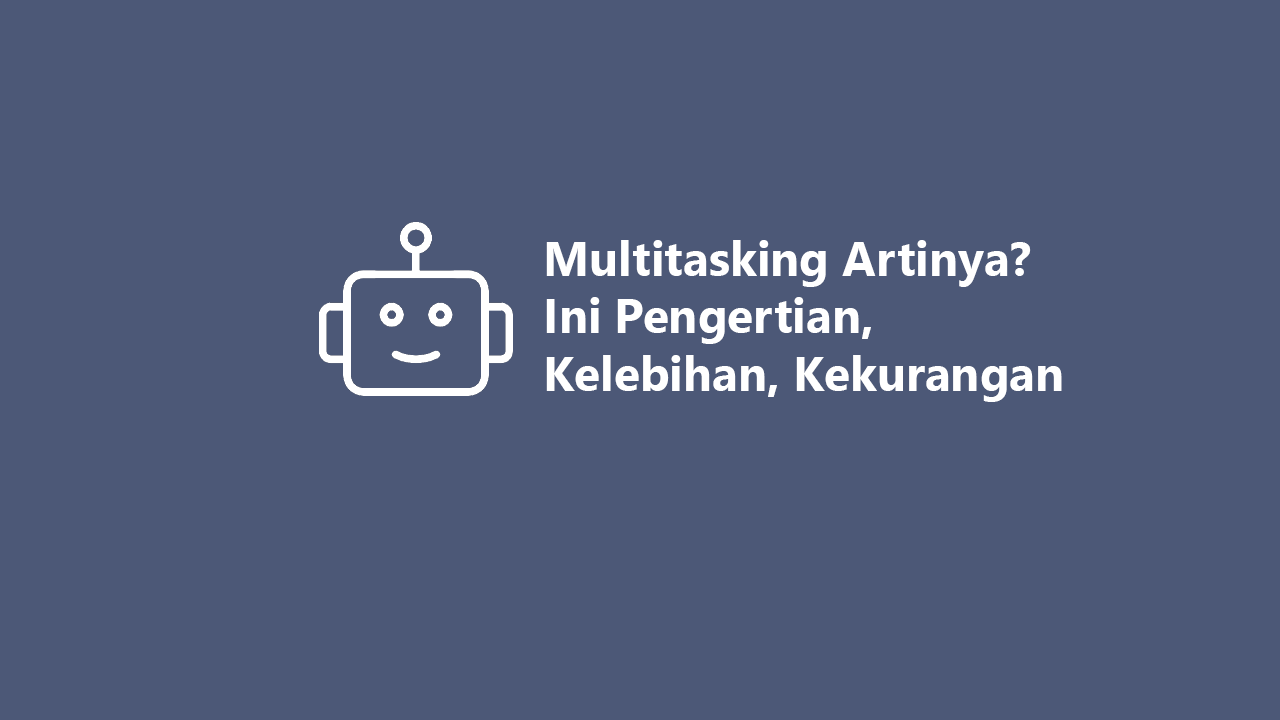 Multitasking Artinya? Ini Pengertian, Kelebihan, Kekurangan