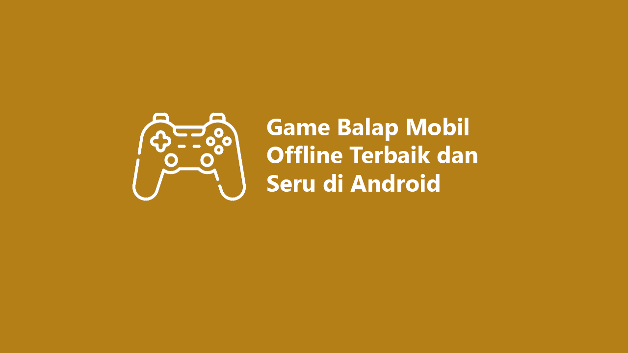 5 Game Balap Mobil Offline Terbaik dan Seru di Android