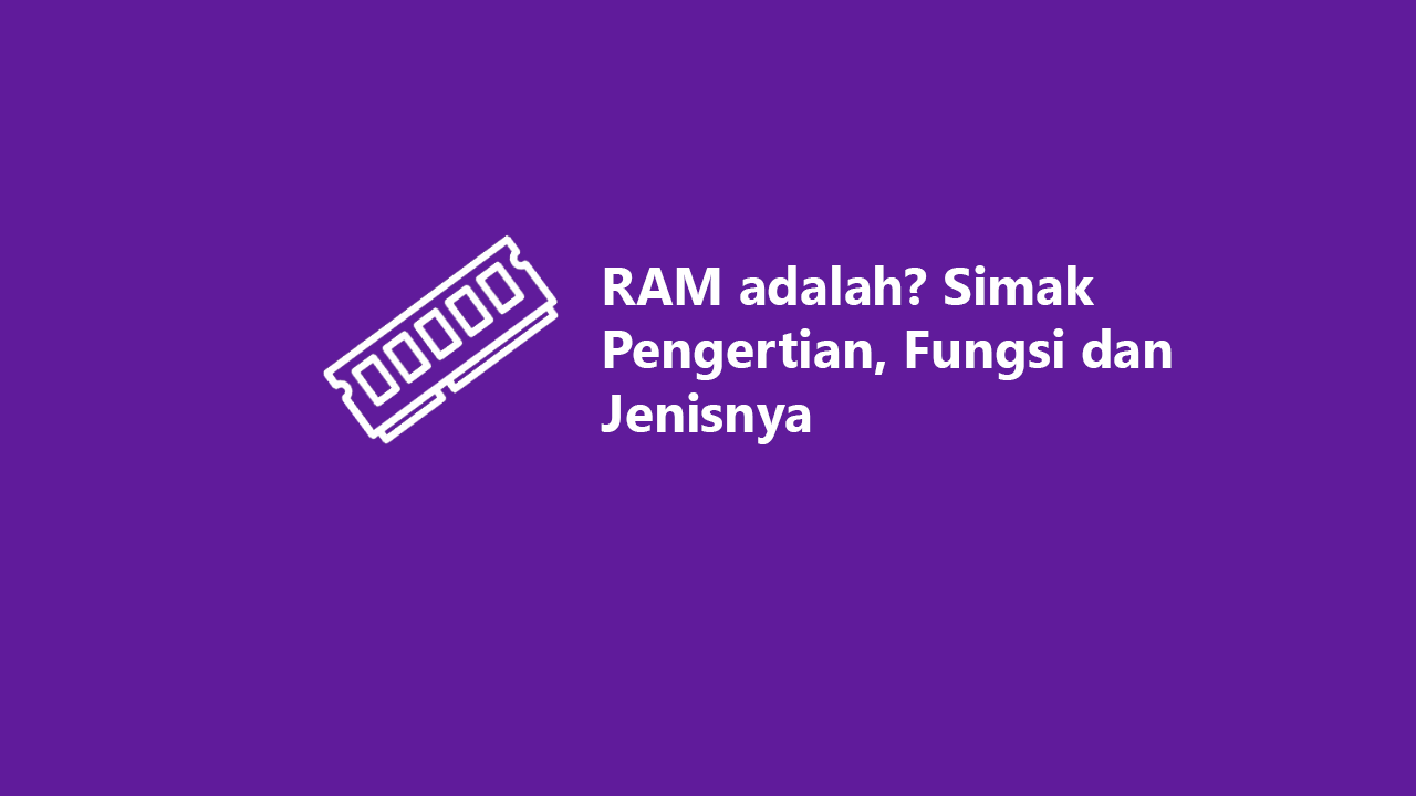 RAM adalah? Simak Pengertian, Fungsi dan Jenisnya