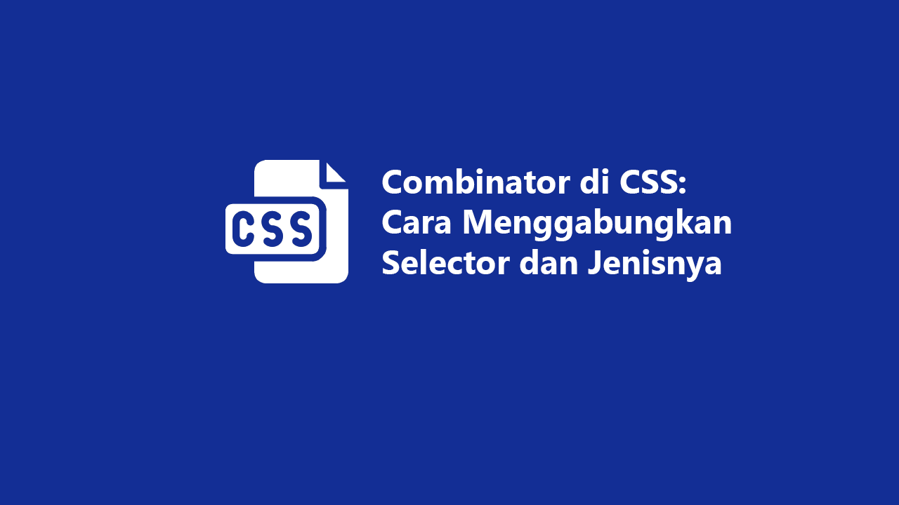 Combinator di CSS: Cara Menggabungkan Selector dan Jenisnya Combinator di CSS: Cara Menggabungkan Selector dan Jenisnya