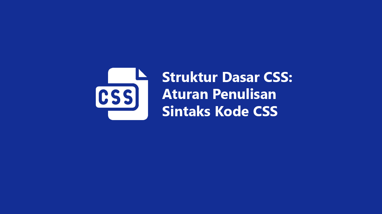 Struktur Dasar CSS: Aturan Penulisan Sintaks Kode CSS Struktur Dasar CSS: Aturan Penulisan Sintaks Kode CSS