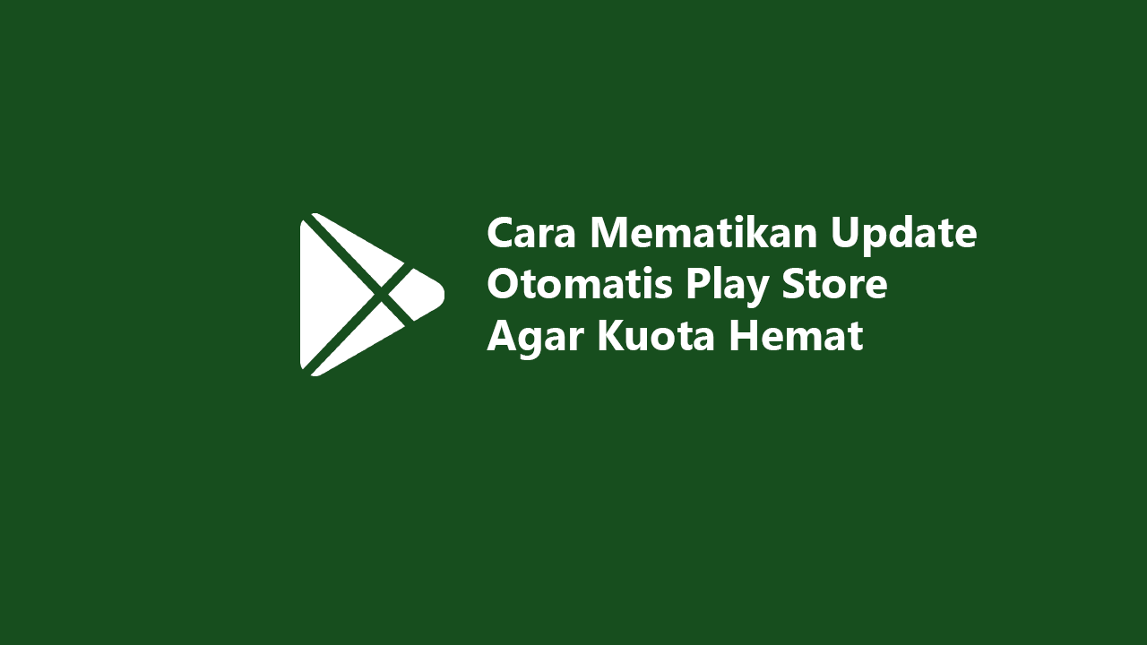 Cara Mematikan Update Otomatis Play Store Agar Kuota Hemat