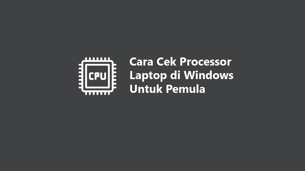 Cara Cek Processor Laptop di Windows untuk Pemula