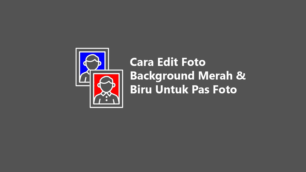 Cara Edit Foto Background Merah & Biru Untuk Pas Foto