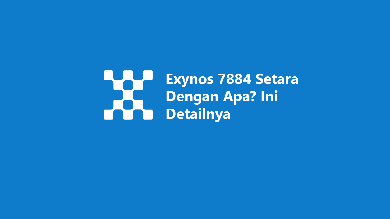 Exynos 7884 Setara Dengan Apa? Ini Detailnya
