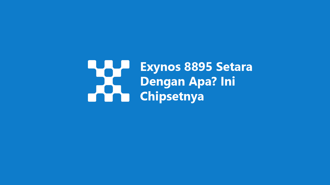 Exynos 8895 Setara Dengan Apa? Ini Chipsetnya