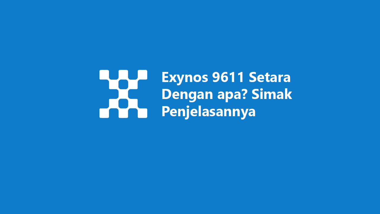 Exynos 9611 Setara Dengan apa? Simak Penjelasannya