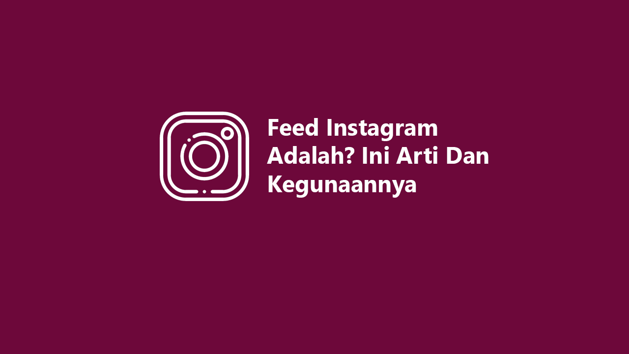 Feed Instagram Adalah? Ini Arti Dan Kegunaannya