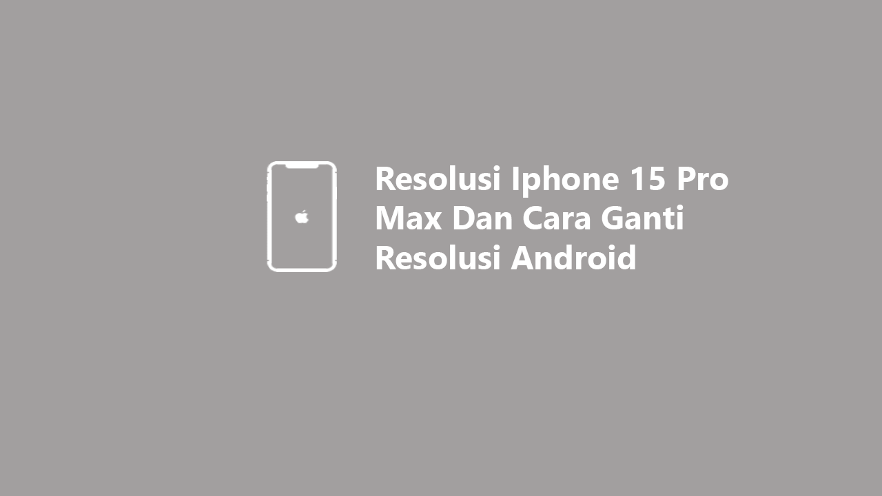 Resolusi iPhone 15 Pro Max Dan Cara Ganti Resolusi Android