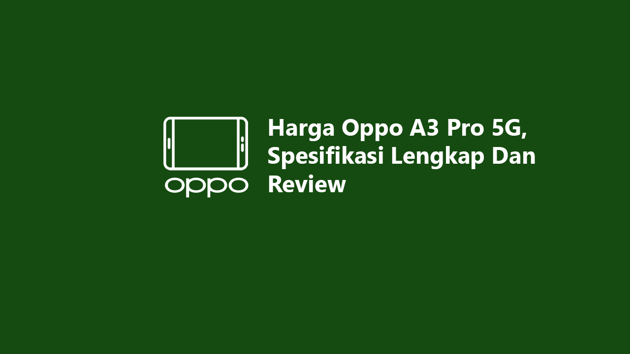Harga Oppo A3 Pro 5G, Spesifikasi Lengkap Dan Review