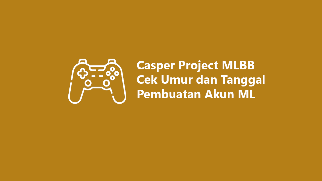 Casper Project MLBB Cek Umur dan Tanggal Pembuatan Akun ML Lewat ID