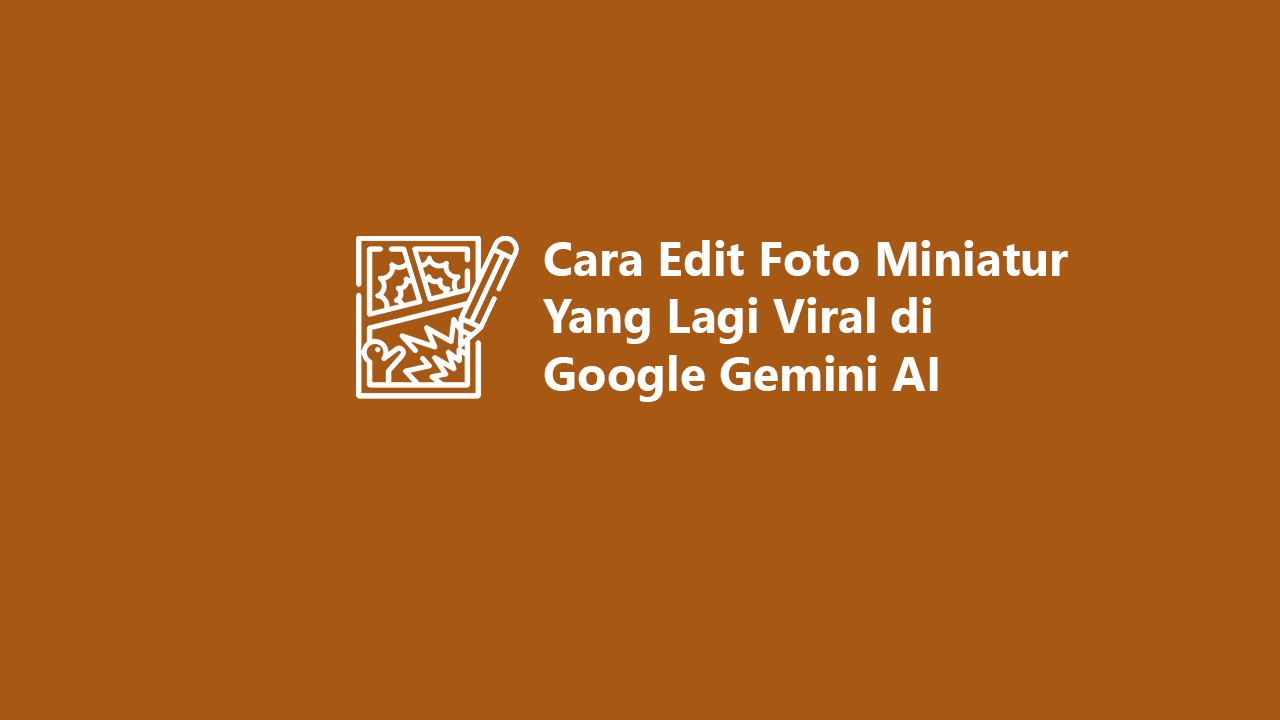 Cara Edit Foto Miniatur Yang Lagi Viral di Google Gemini AI