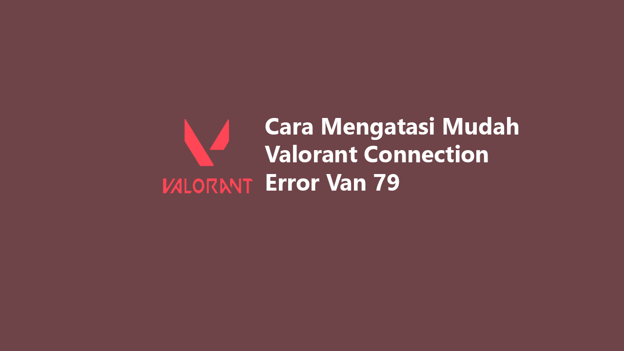 Cara Mudah Mengatasi Valorant Connection Error Van 79