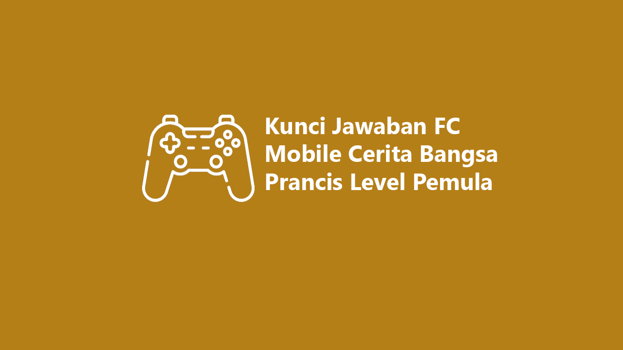 Kunci Jawaban FC Mobile Cerita Bangsa Prancis Level Pemula